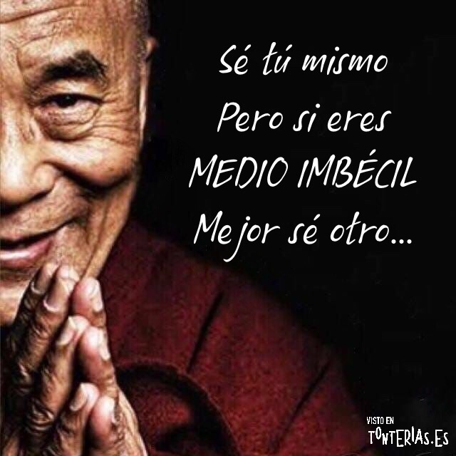 Sé tú mismo pero si eres medio imbécil mejor sé otro... - Tonterias.es